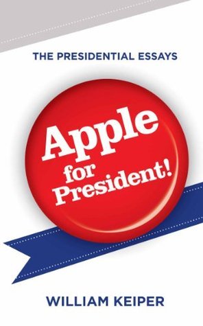 Apple for President! (The Presidential Essays) by William Keiper ...