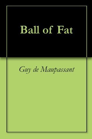 Ball of Fat [Short-story] by Guy de Maupassant | Goodreads