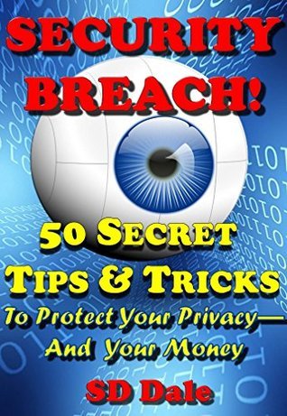 SECURITY BREACH!: 50 Secret Tips & Tricks To Protect Your Privacy --And ...