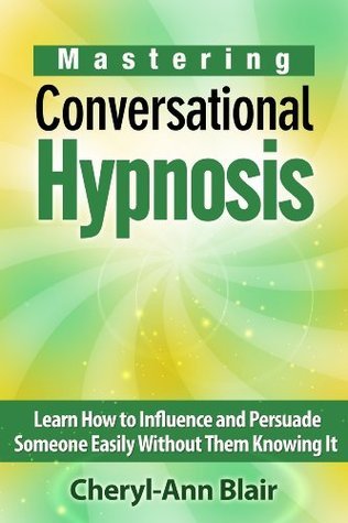 Mastering Conversational Hypnosis: Learn How to Influence and Persuade Someone Easily Without ...