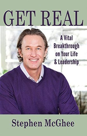 Get Real: A Vital Breakthrough on Your Life and Leadership by Stephen ...