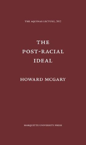 The Post -Racial Ideal (The Aquinas Lecture) by Howard McGary | Goodreads
