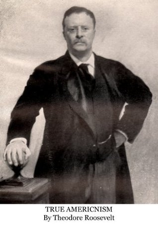 True Americanism - annotated by Theodore Roosevelt | Goodreads