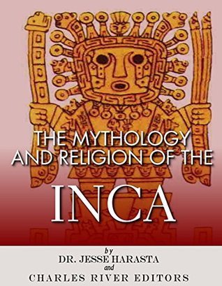 The Mythology and Religion of the Inca by Charles River Editors | Goodreads