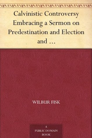 Calvinistic Controversy Embracing a Sermon on Predestination and ...