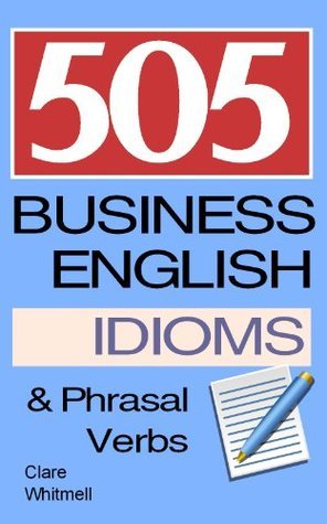 505 Business English Idioms and Phrasal Verbs by Clare Whitmell | Goodreads