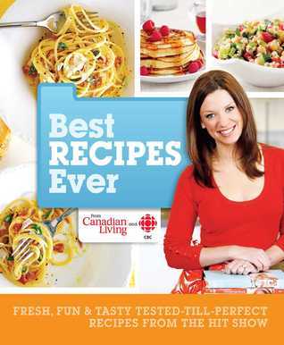 Best Recipes Ever from Canadian Living and CBC: Fresh, Fun & Tasty ...