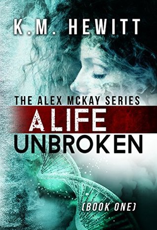 A Life Unbroken (The Alex McKay Series: Book 1) by K.M. Hewitt | Goodreads