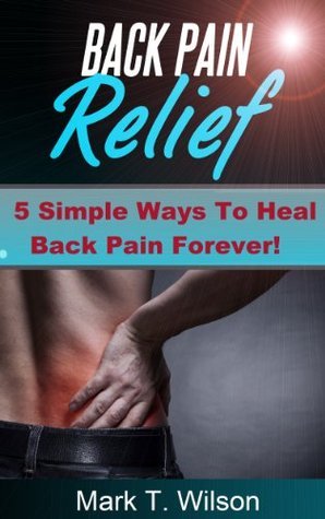 Healing Back Pain: 5 Simple Ways To Heal Back Pain Forever! by Mark T ...
