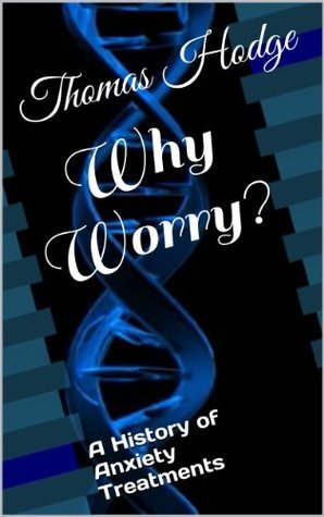 Why Worry?: A History of Anxiety Treatments by Thomas Hodge | Goodreads