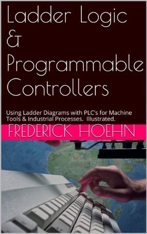 Ladder Logic & Programmable Controllers: Using Ladder Diagrams for Machine Tools and Industrial ...