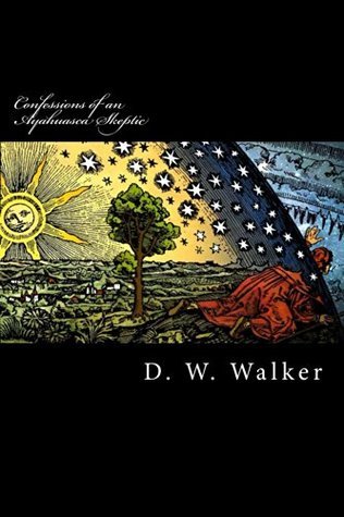 Confessions of an Ayahuasca Skeptic: Finding Enlightenment in Iquitos, Peru by D.W. Walker ...