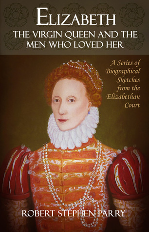 Elizabeth: The Virgin Queen and the Men who Loved Her by Robert Stephen ...