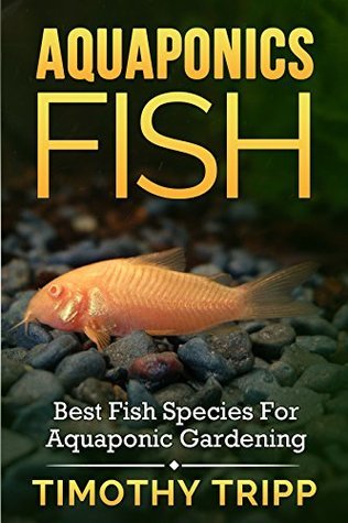 Aquaponics Fish: Best Fish Species For Aquaponic Gardening by Timothy ...