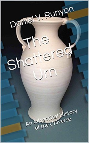 The Shattered Urn: An Allegorical History of the Universe by Daniel V ...