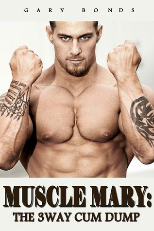 ‘Muscle Mary’: The 3Way Cum Dump by Gary Bonds | Goodreads