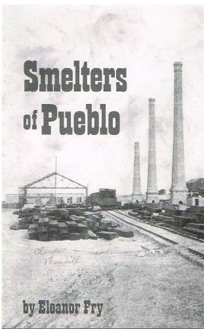 Smelters of Pueblo by Eleanor Fry | Goodreads