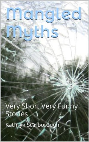 Mangled Myths: Very Short Very Funny Stories by Kathryn Scarborough ...