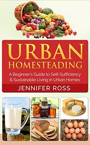 Homesteading: Urban Homesteading: A Beginner’s Guide to Self Sufficiency and Sustainable Living ...