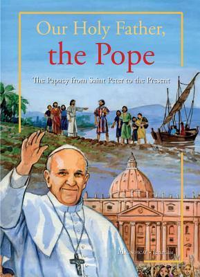 Our Holy Father, the Pope: The Papacy from Saint Peter to the Present ...