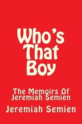Who's That Boy: The Memoirs Of Jeremiah Semien by Jeremiah Semien ...