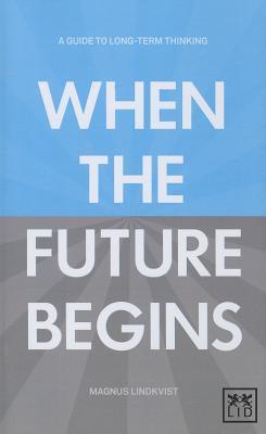 When the Future Begins: A Guide to Long-Term Thinking by Magnus ...