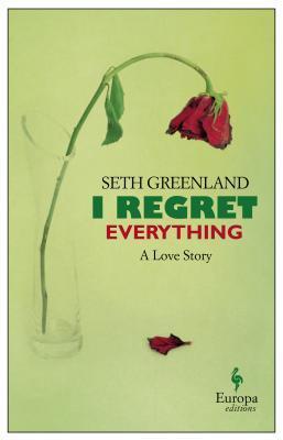 I Regret Everything: A Love Story by Seth Greenland | Goodreads