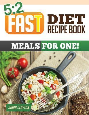 5: 2 Fast Diet Recipe Book: Meals for One!: Amazing Single Serving 5:2 ...