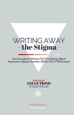 Writing Away the Stigma: Ten Courageous Writers Tell True Stories About ...