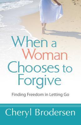 When a Woman Chooses to Forgive: Finding Freedom in Letting Go by ...