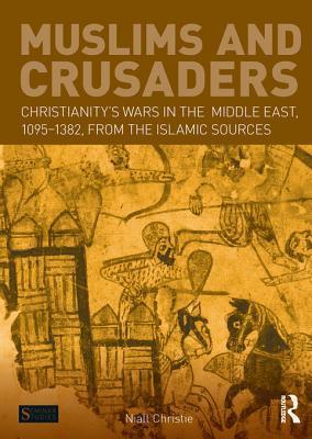 Muslims and Crusaders: Christianity's Wars in the Middle East, 1095 ...