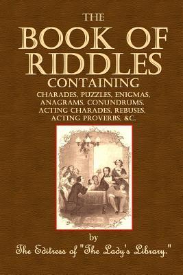The Book of Riddles: Containing Charades, Puzzles, Enigmas, Anagrams ...