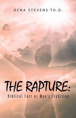 The Rapture: Biblical Fact or Man's Tradition by Dena Stevens | Goodreads