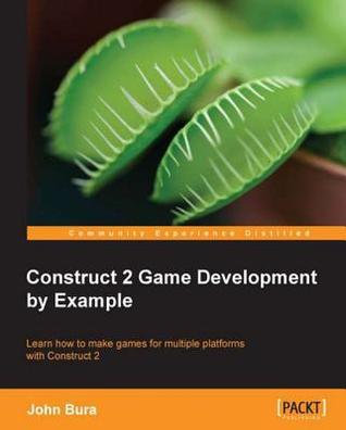 Construct 2 Game Development by Example by John Bura | Goodreads