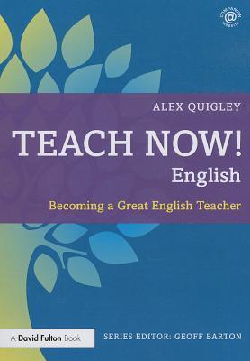 Teach Now! English: Becoming a Great English Teacher by Alex Quigley ...