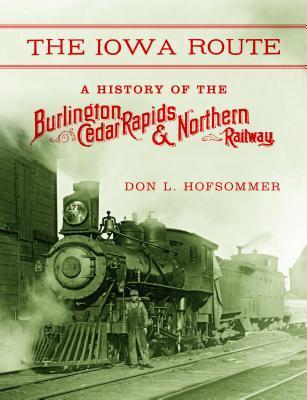 The Iowa Route: A History of the Burlington, Cedar Rapids & Northern ...