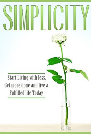 Simplicity: Start Living with Less, Get More Done, and Live a Fulfilled ...