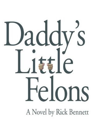 Daddy's Little Felons by Rick Bennett | Goodreads