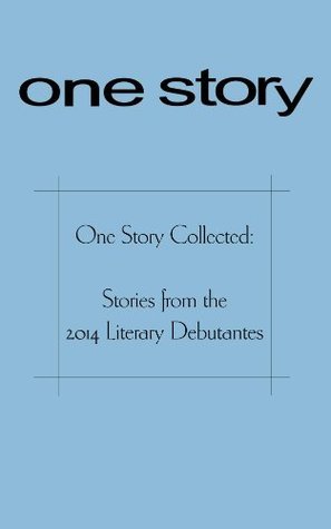 One Story Collected: Stories from the 2014 Literary Debutantes by Molly ...