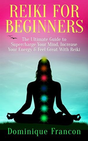 Reiki: For Beginners! - The Ultimate Guide to Supercharge Your Mind, Increase Your Energy & Feel ...