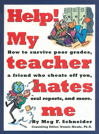 Help! My Teacher Hates Me: How to Survive Poor Grades, a Friend Who ...