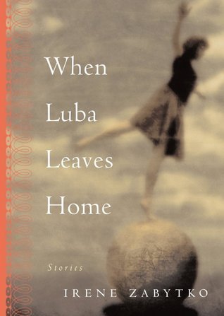 When Luba Leaves Home by Irene Zabytko | Goodreads