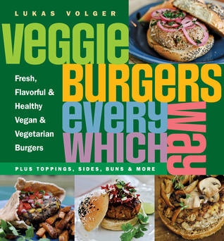 Veggie Burgers Every Which Way: Fresh, Flavorful and Healthy Vegan and ...