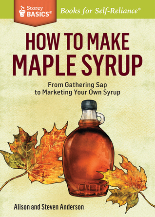 How to Make Maple Syrup: From Gathering Sap to Marketing Your Own Syrup ...
