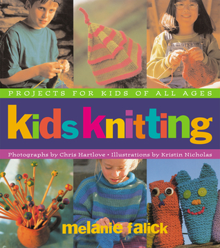 Kids Knitting: Projects for Kids of all Ages by Melanie Falick | Goodreads