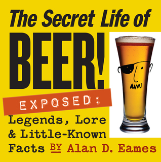 The Secret Life of Beer!: Exposed: Legends, Lore & Little-Known Facts ...