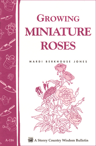 Growing Miniature Roses: Storey's Country Wisdom Bulletin A-116 by ...