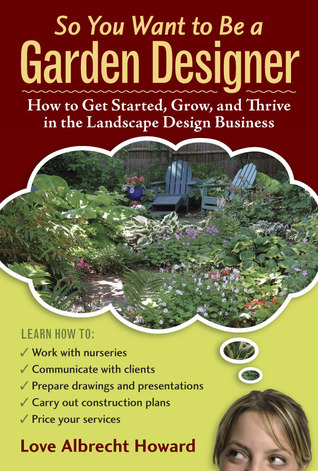 So You Want to Be a Garden Designer: How to Get Started, Grow, and ...
