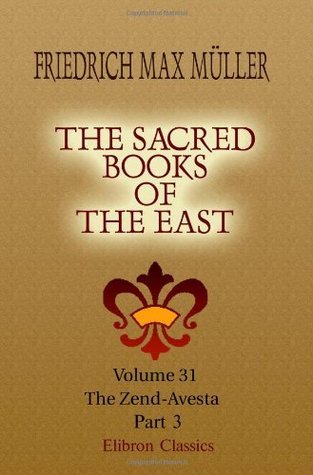 The Sacred Books of the East: Volume 31. The Zend-Avesta. Part 3 by F ...