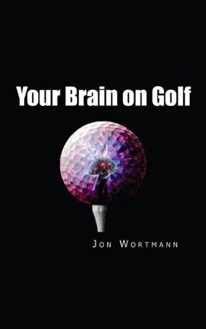 Your Brain on Golf: How to Turn Frustration, Fear, and Anger into ...